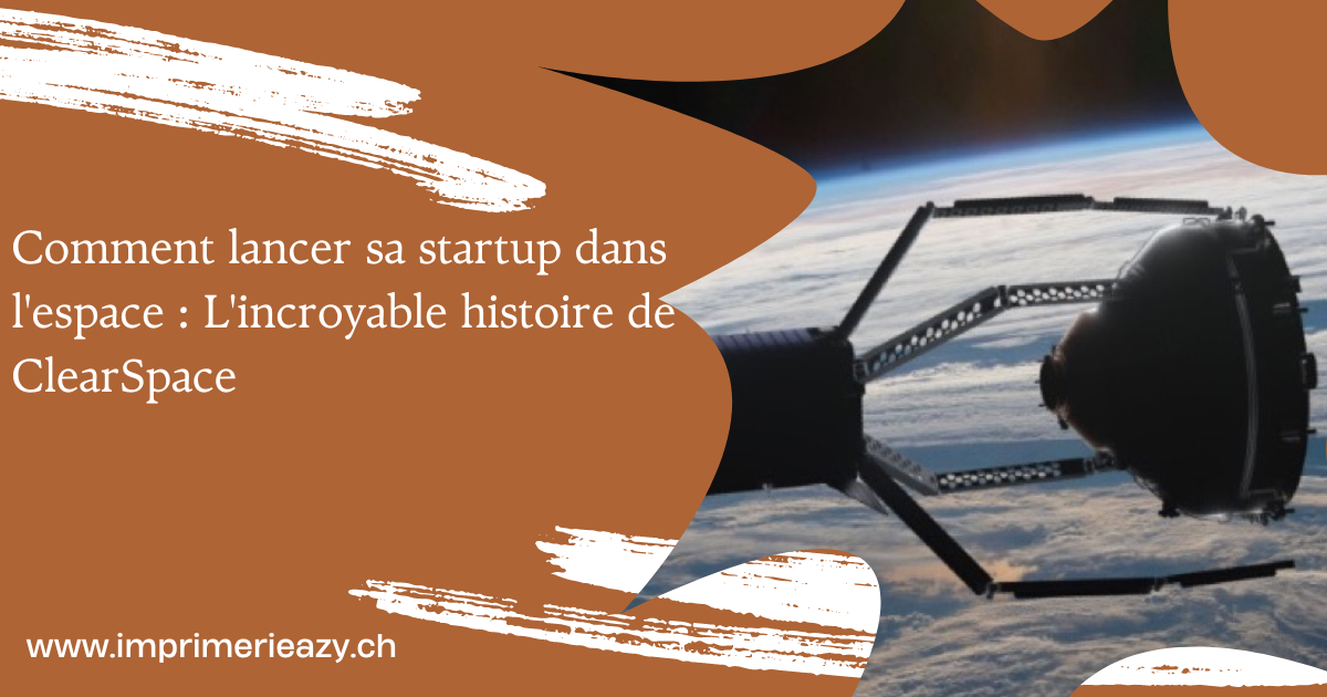 Comment lancer sa startup dans l'espace : L'incroyable histoire de ClearSpace - Imprimerie Azy