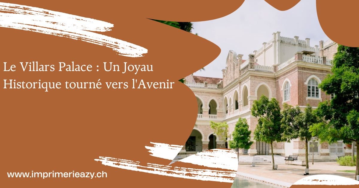 Le Villars Palace : Un Joyau Historique tourné vers l'Avenir - Imprimerie Azy